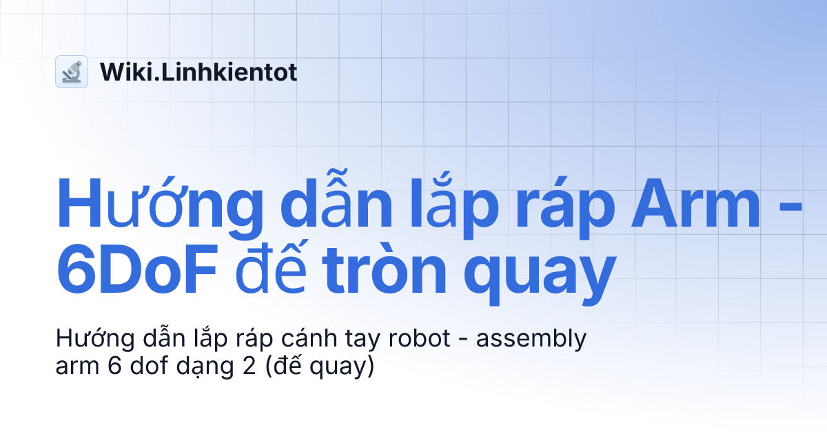 Hướng dẫn lắp ráp Arm - 6DoF đế tròn quay | Wiki.Linhkientot
