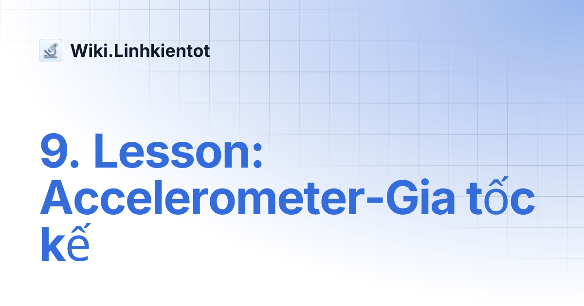 9. Lesson: Accelerometer-Gia tốc kế | Wiki.Linhkientot